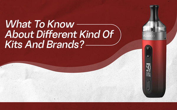 What To Know About Different Kind Of Kits And Brands? – cometovape