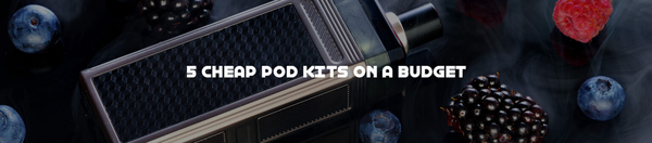 5 Cheap Pod Kits On A Budget – cometovape